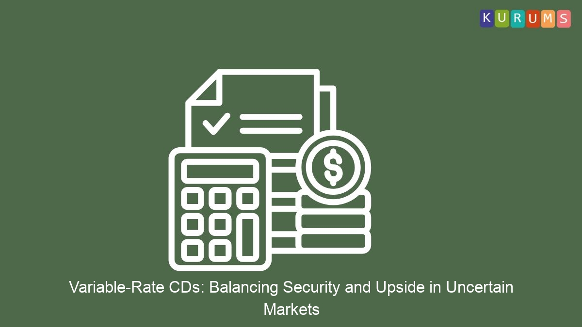 Variable-Rate CDs: Balancing Security and Upside | Kurums