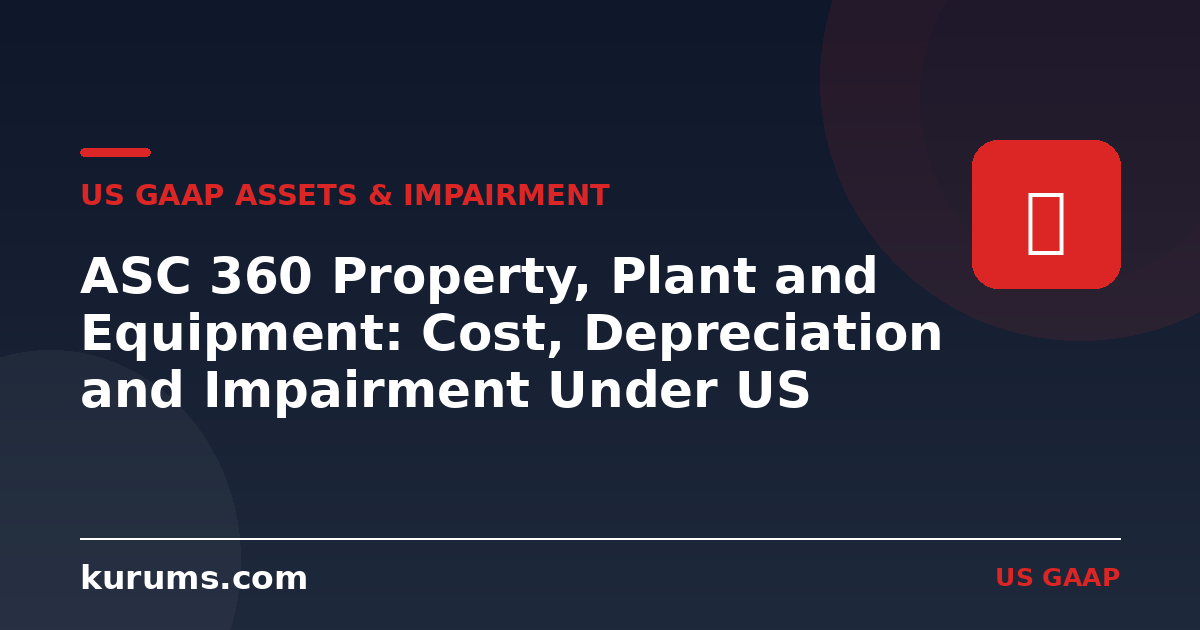 ASC 360 Property, Plant and Equipment Explained - Kurums | Business ...